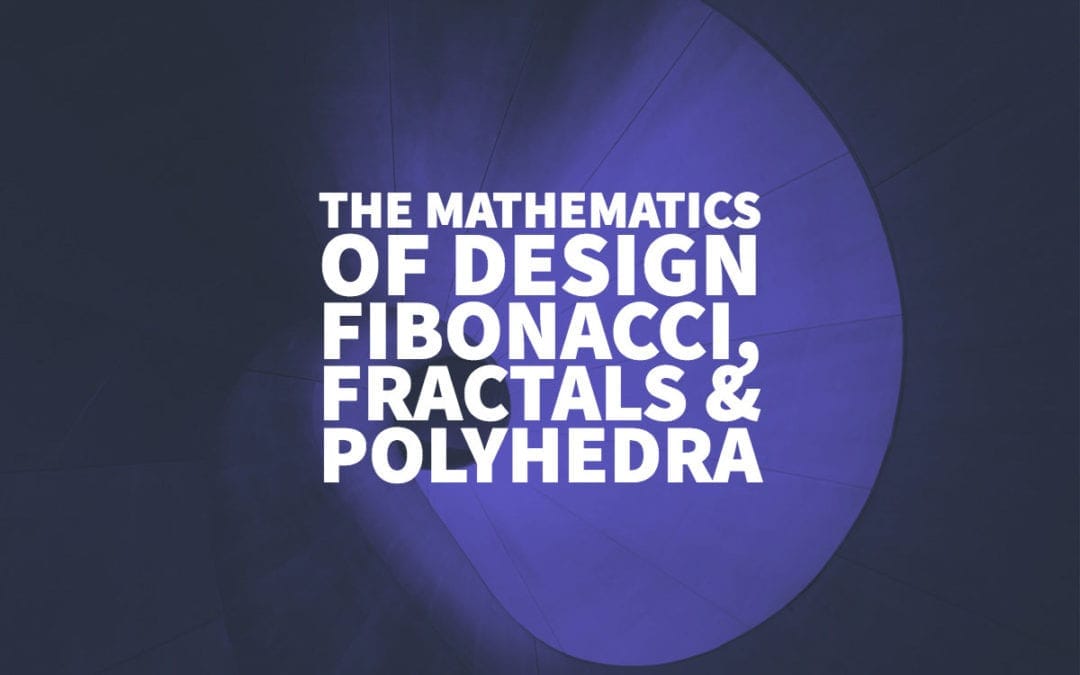 The Mathematics of Design – Fibonacci, Fractals & Polyhedra