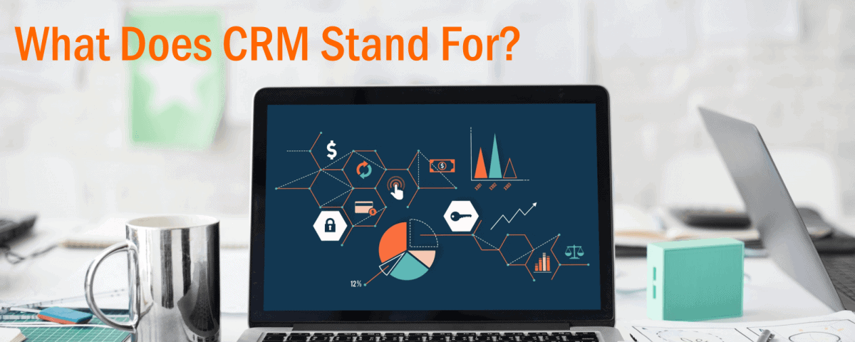 What Does CRM Stand For? Everything You Need To Know About CRM!