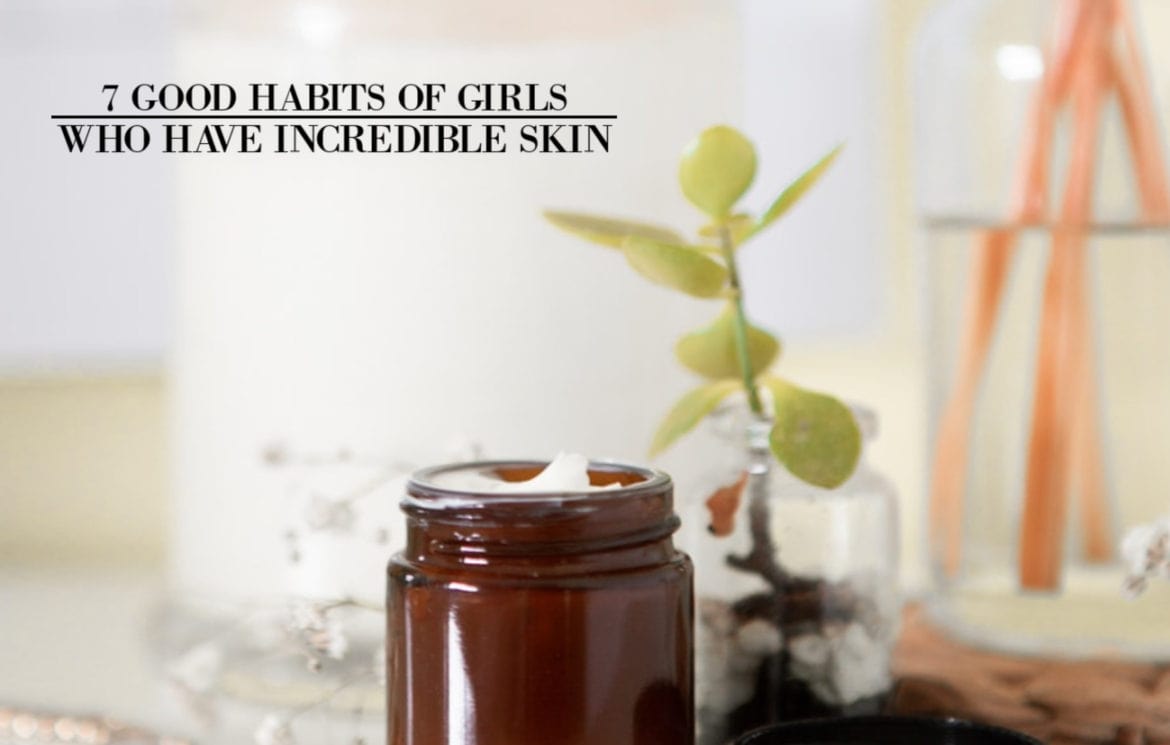 7 Good Habits of Girls Who Have Incredible Skin