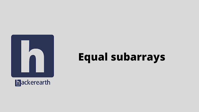 HackerEarth Equal subarrays problem solution - Programming101