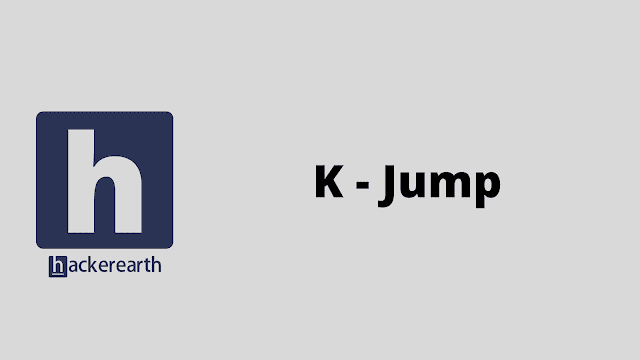 HackerEarth K - Jump problem solution - Programming101