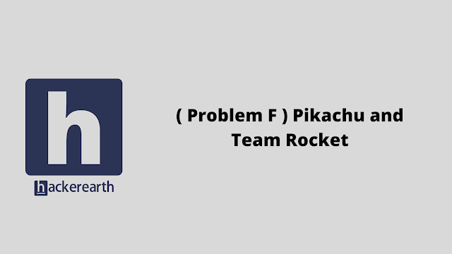 HackerEarth Problem F Pikachu and Team Rocket solution - Programming101