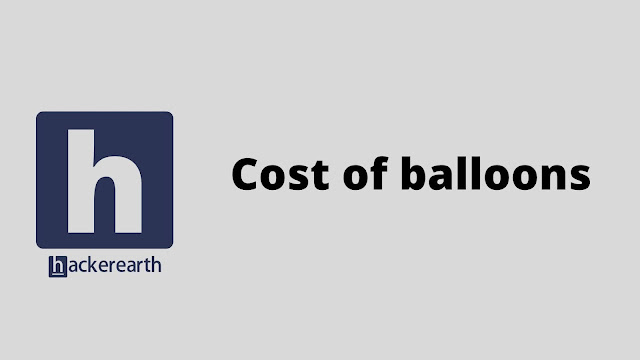 HackerEarth Cost of balloons problem solution